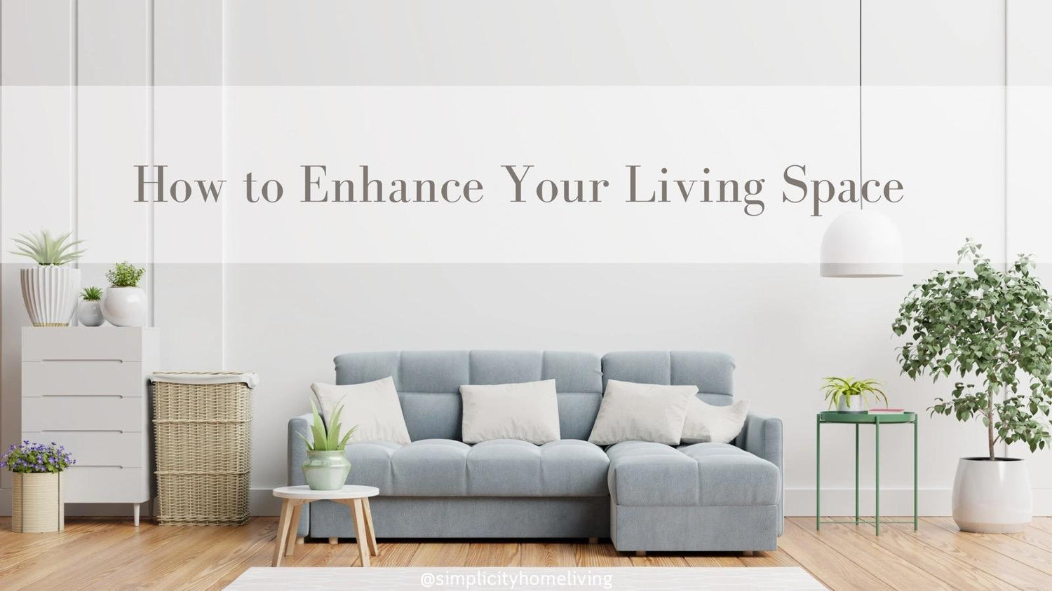 7 Steps to Enhance Your Living Space – Simplicity Home Living